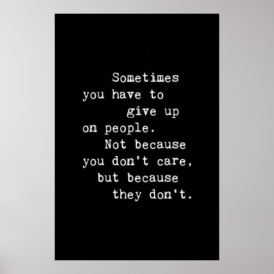 Sometimes You Have To Give Up On People Poster | Zazzle.com