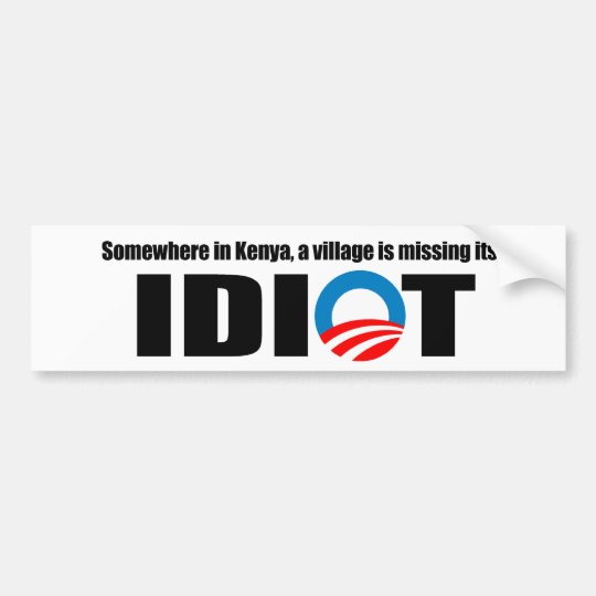 Somewhere in Kenya a village is missing its idiot Bumper Sticker ...