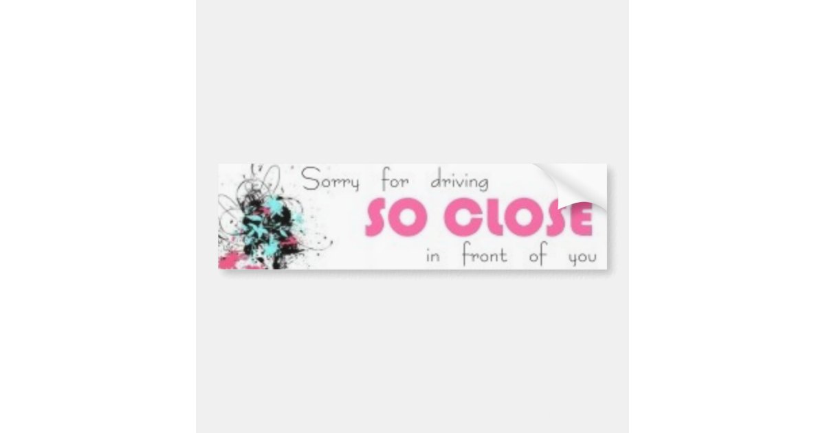 Sorry for driving so close in front of you bumper sticker | Zazzle