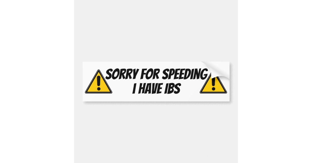 sorry for speeding i have IBS Bumper Sticker | Zazzle