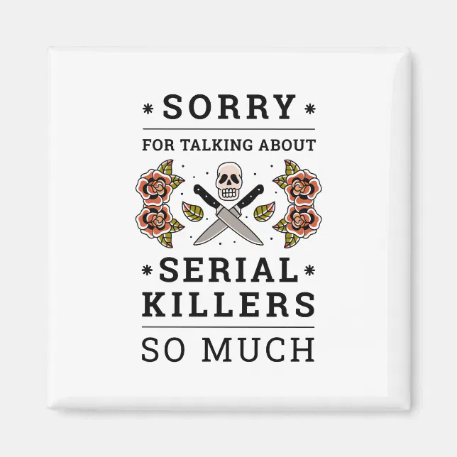 SORRY FOR TALKING ABOUT SERIAL KILLERS SO MUCH MAGNET | Zazzle