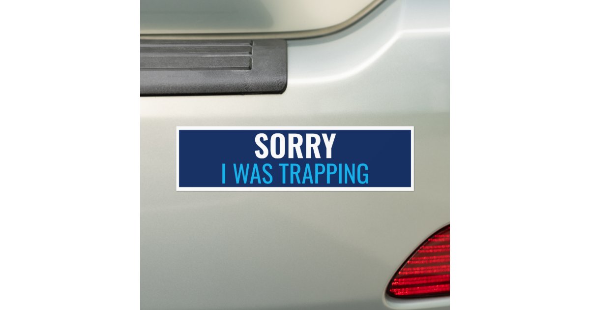 Sorry I Was Trapping Bumper Sticker | Zazzle