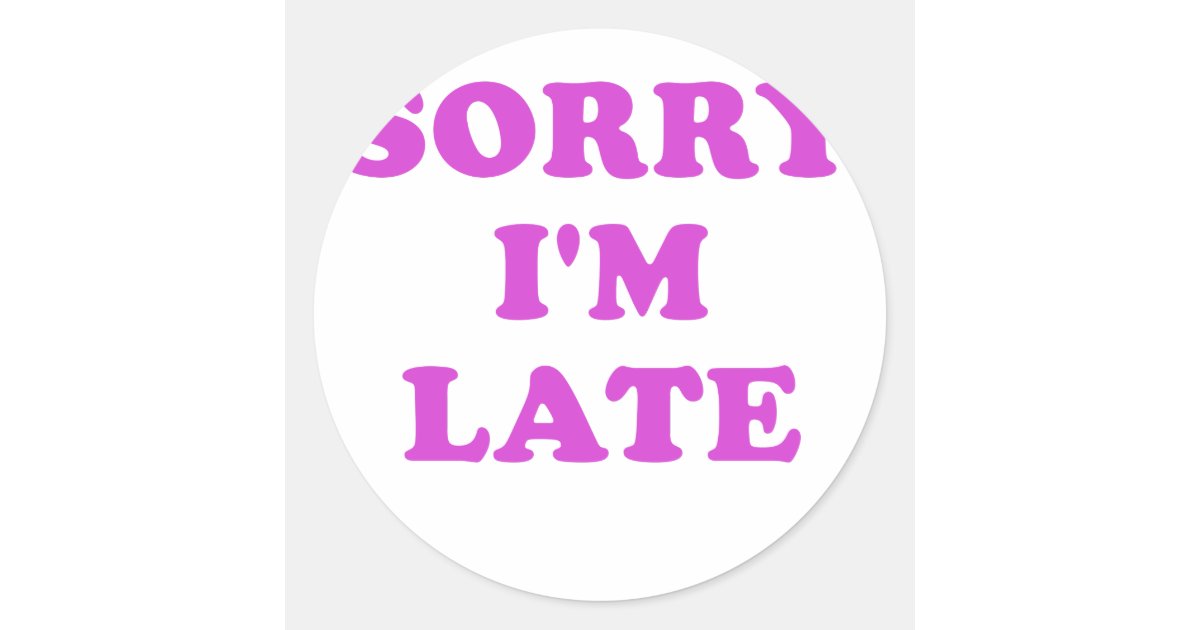 Sorry Im Late Classic Round Sticker | Zazzle