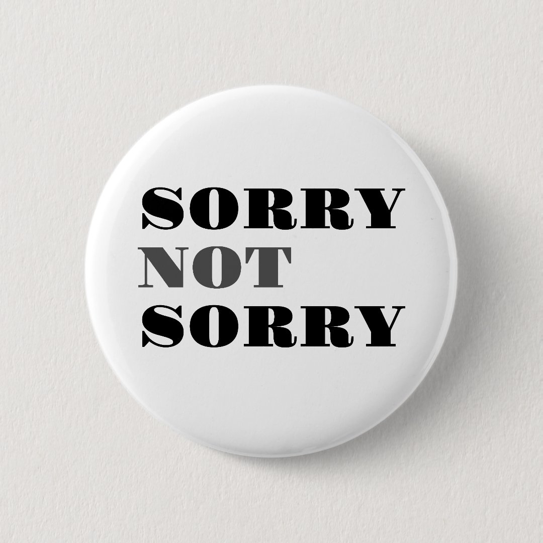 Sorry Not Sorry Button | Zazzle