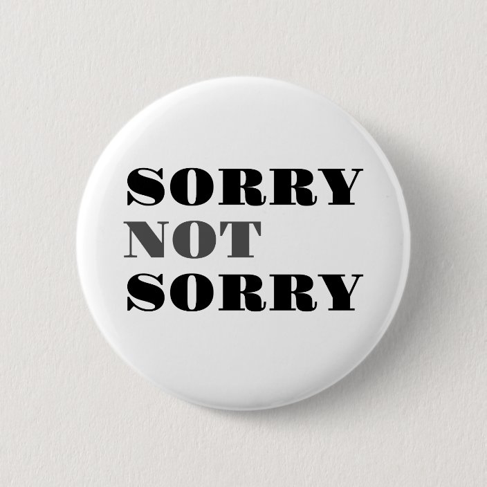 Sorry Not Sorry Button | Zazzle.com