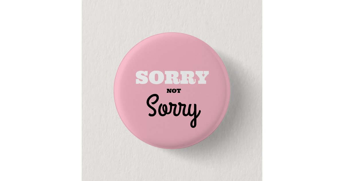 SORRY Not Sorry Button | Zazzle