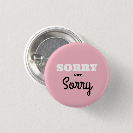 SORRY Not Sorry Button | Zazzle