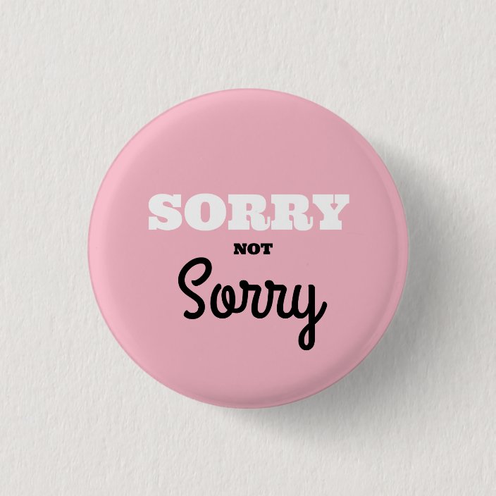 SORRY Not Sorry Button | Zazzle.com