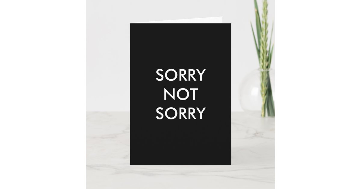 SORRY NOT SORRY Card | Zazzle