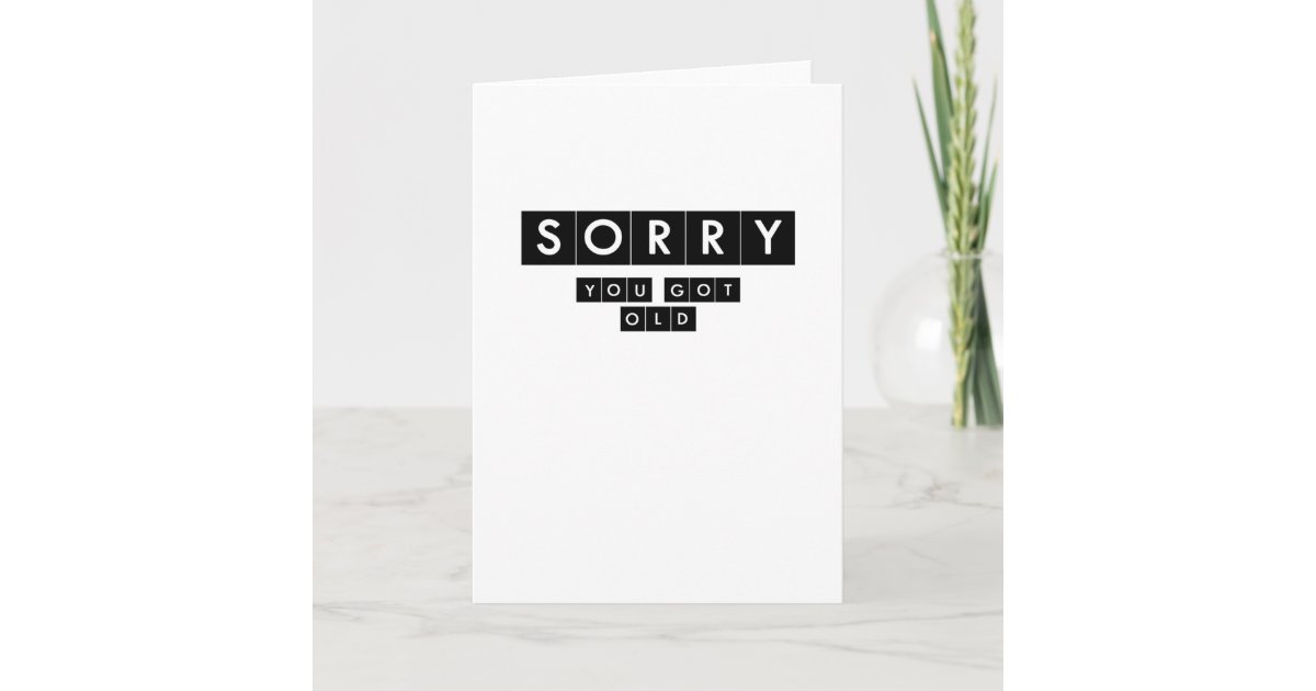 Sorry You Got Old Funny Birthday Card | Zazzle