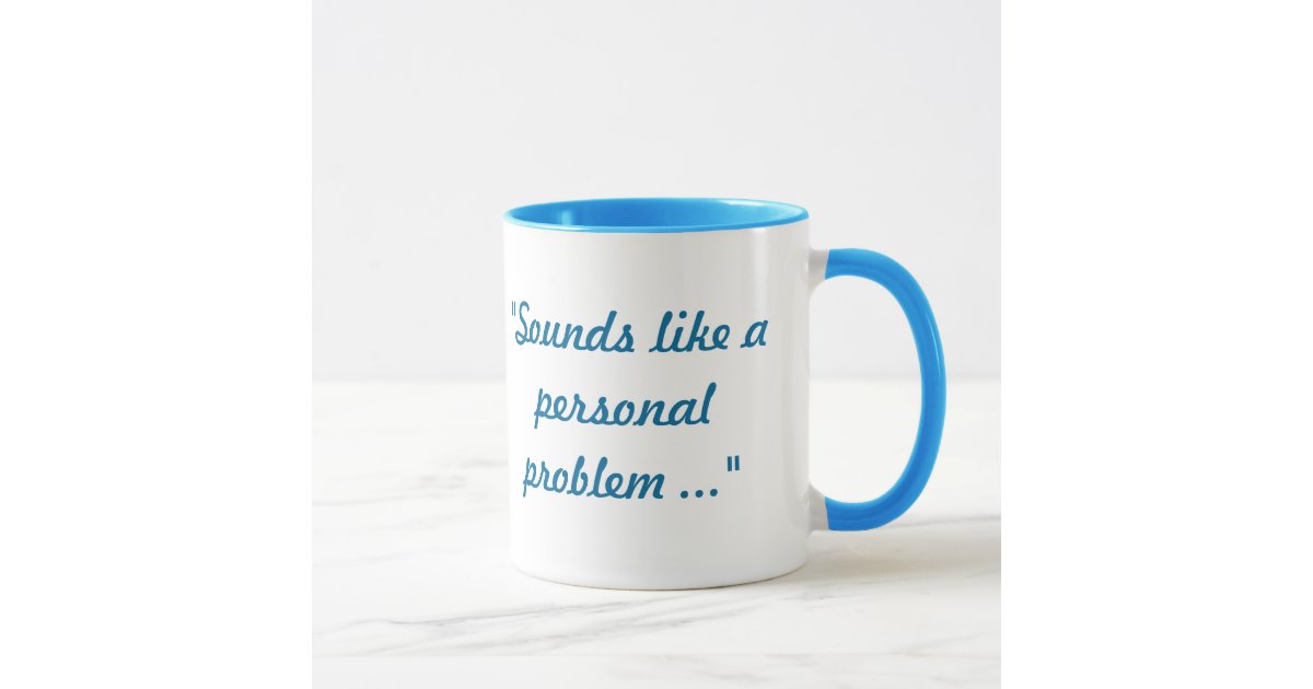 Sounds like a personal problem mug | Zazzle