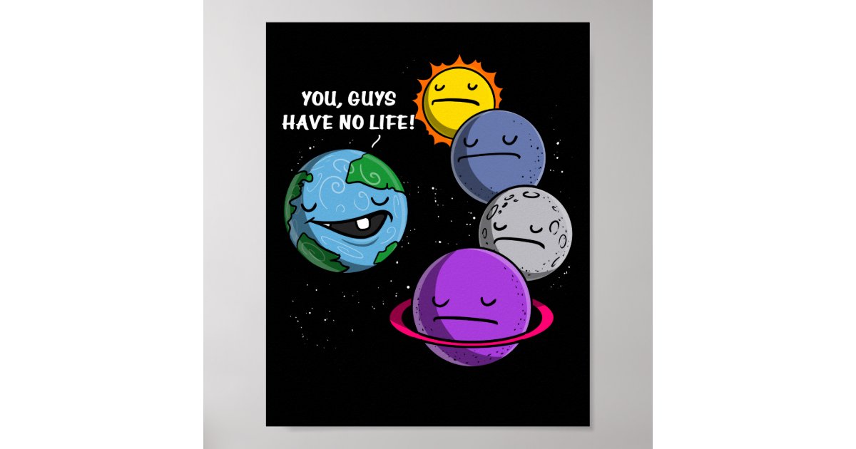Space Astronomy Planets You Guys Have No Life Poster | Zazzle