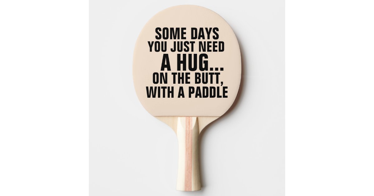 SPANKING PADDLE, SOME DAYS YOU NEED A HUG PING PONG PADDLE | Zazzle