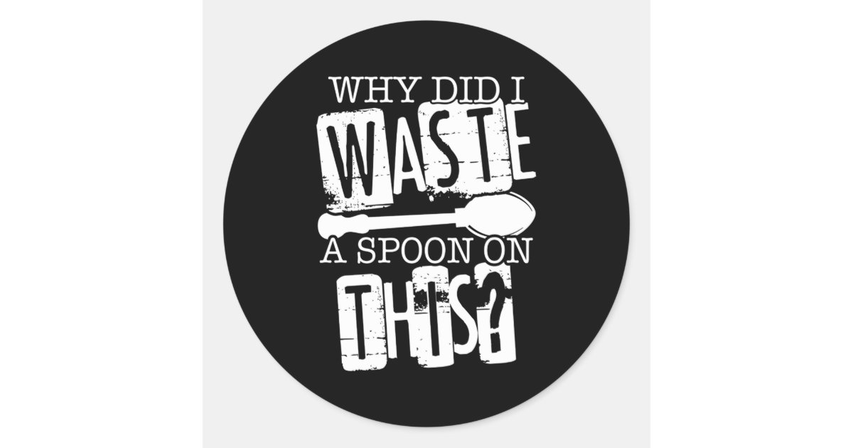 Spoon Theory Why Did I Waste A Spoon On This Classic Round Sticker | Zazzle