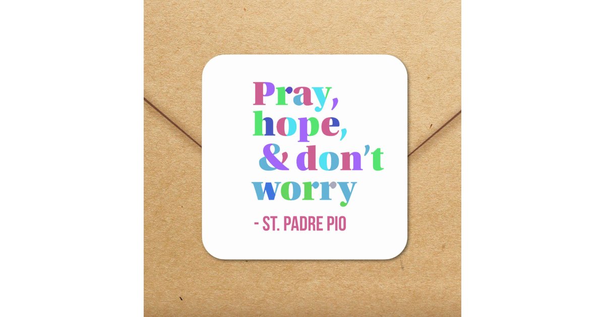 St. Padre Pio Quote Pray Hope Don't Worry Square Sticker | Zazzle