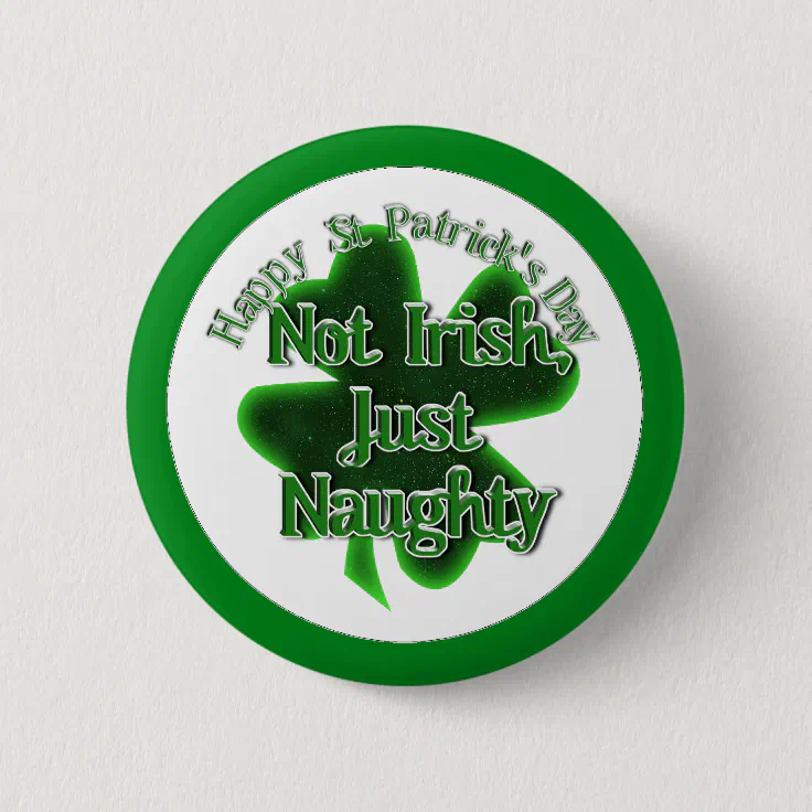 St. Patrick's Day - Not Irish, Just Naughty Pinback Button | Zazzle