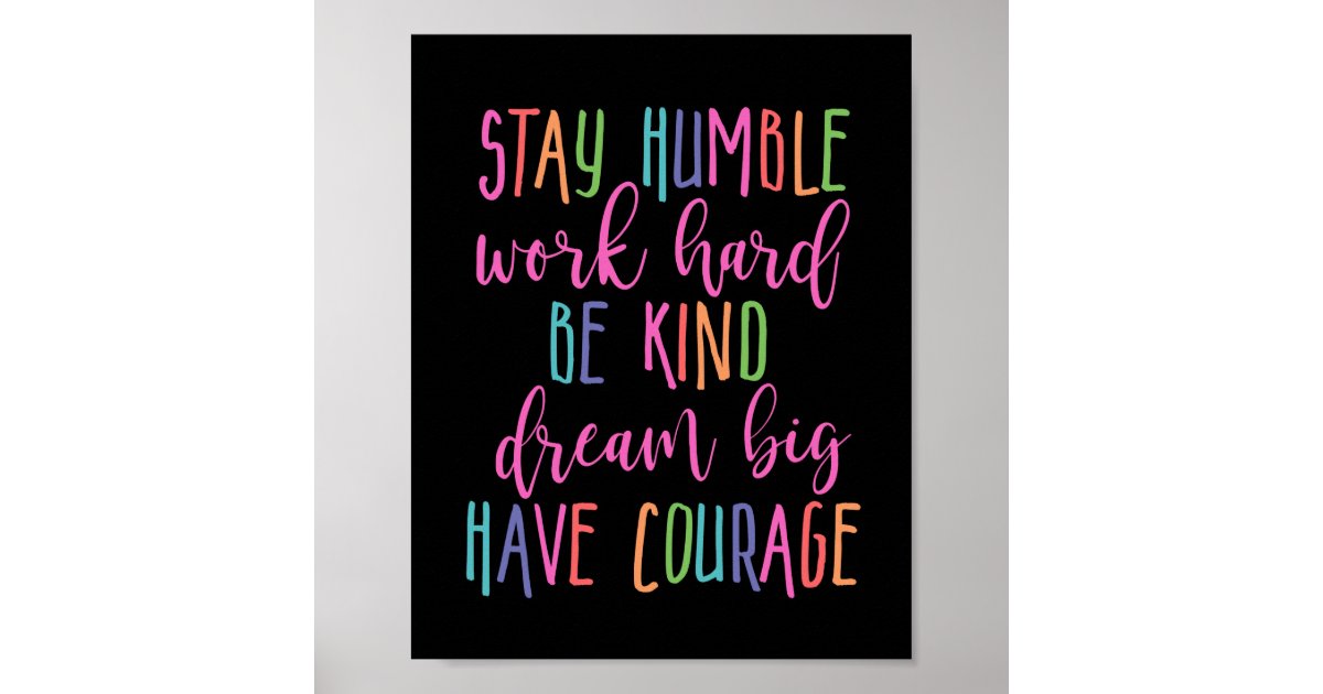Stay humble Work Hard Kind Dream Big Have Courage Poster | Zazzle