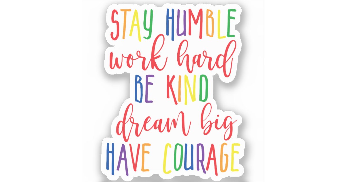 Stay humble Work Hard Kind Dream Big Have Courage Sticker | Zazzle
