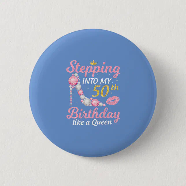 Stepping Into My 50th Birthday Like A Queen Button | Zazzle