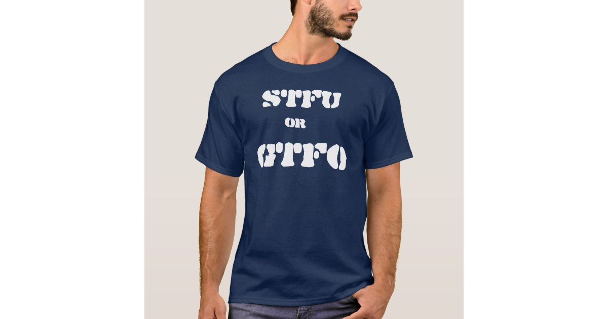 STFU, or, GTFO T-Shirt | Zazzle