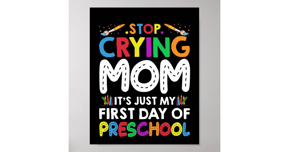 Stop Crying Mom Its Just My first Day of Preschool Poster | Zazzle
