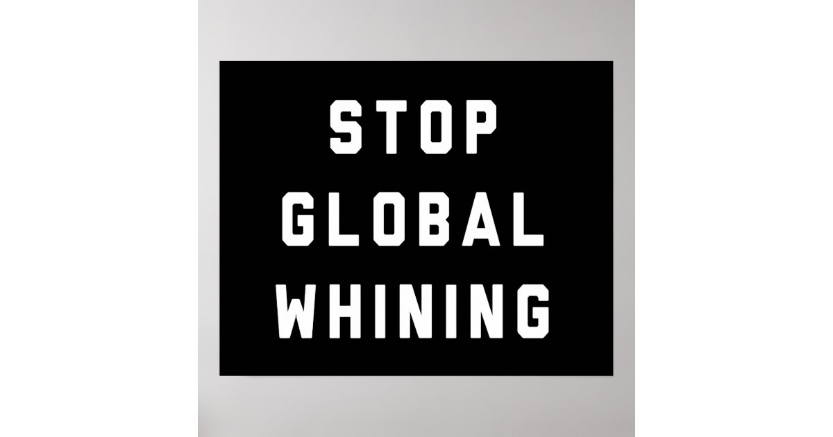 Stop Global Whining Poster | Zazzle