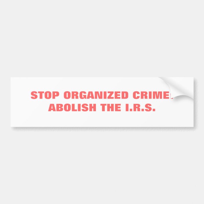 STOP ORGANIZED CRIME:ABOLISH THE I.R.S. BUMPER STICKER | Zazzle.com