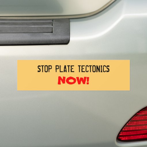 STOP PLATE TECTONICS, NOW! BUMPER STICKER | Zazzle