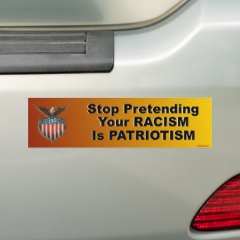 stop pretending your racism is patriotism bumper sticker | Zazzle
