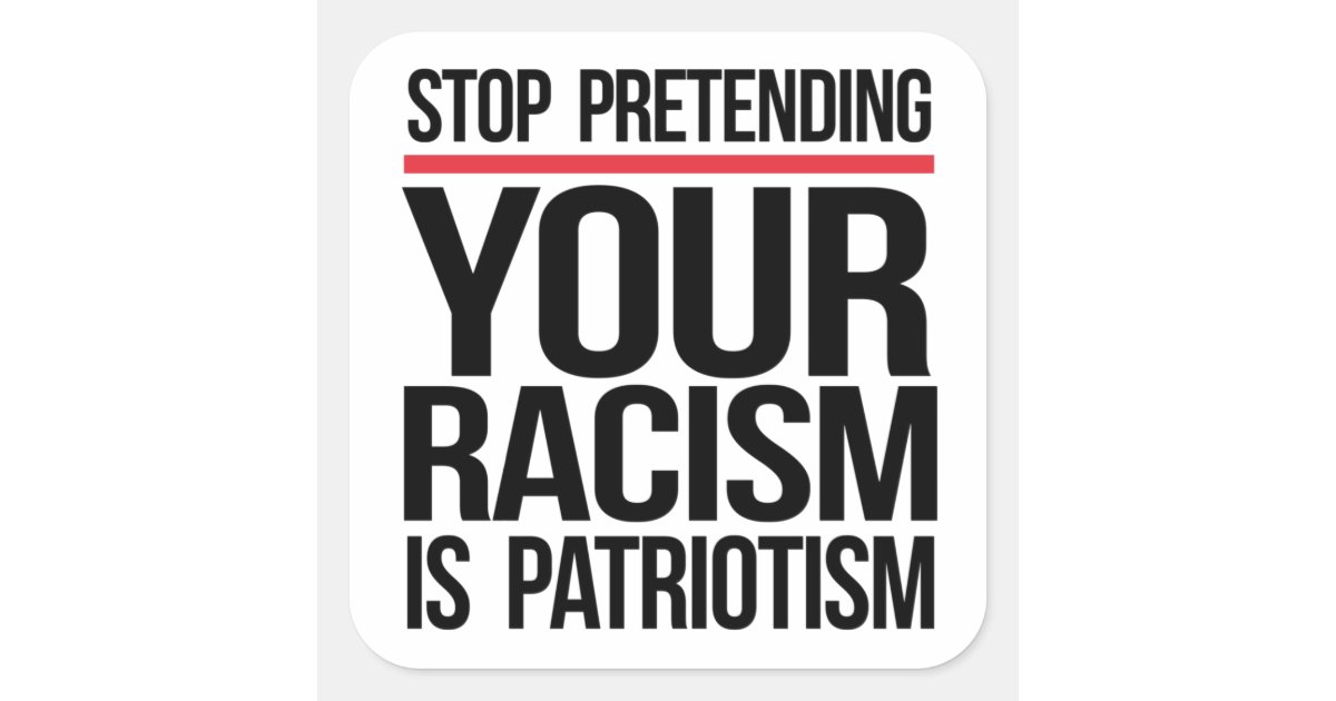 Stop pretending your racism is patriotism square sticker | Zazzle