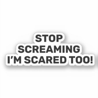 Stop Screaming I'm Scared Too Black Text Design Sticker | Zazzle