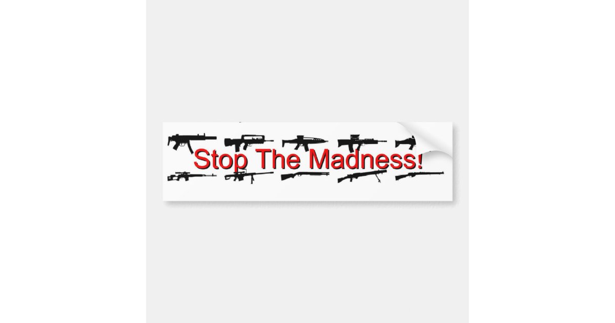 Stop The Madness! Bumper Sticker | Zazzle