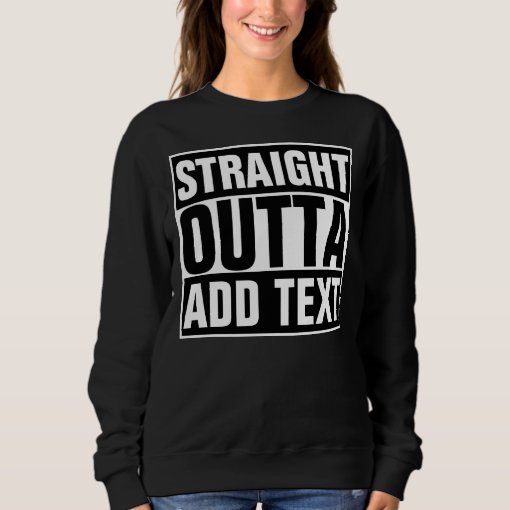 STRAIGHT OUTTA - add your text here/create own Sweatshirt | Zazzle