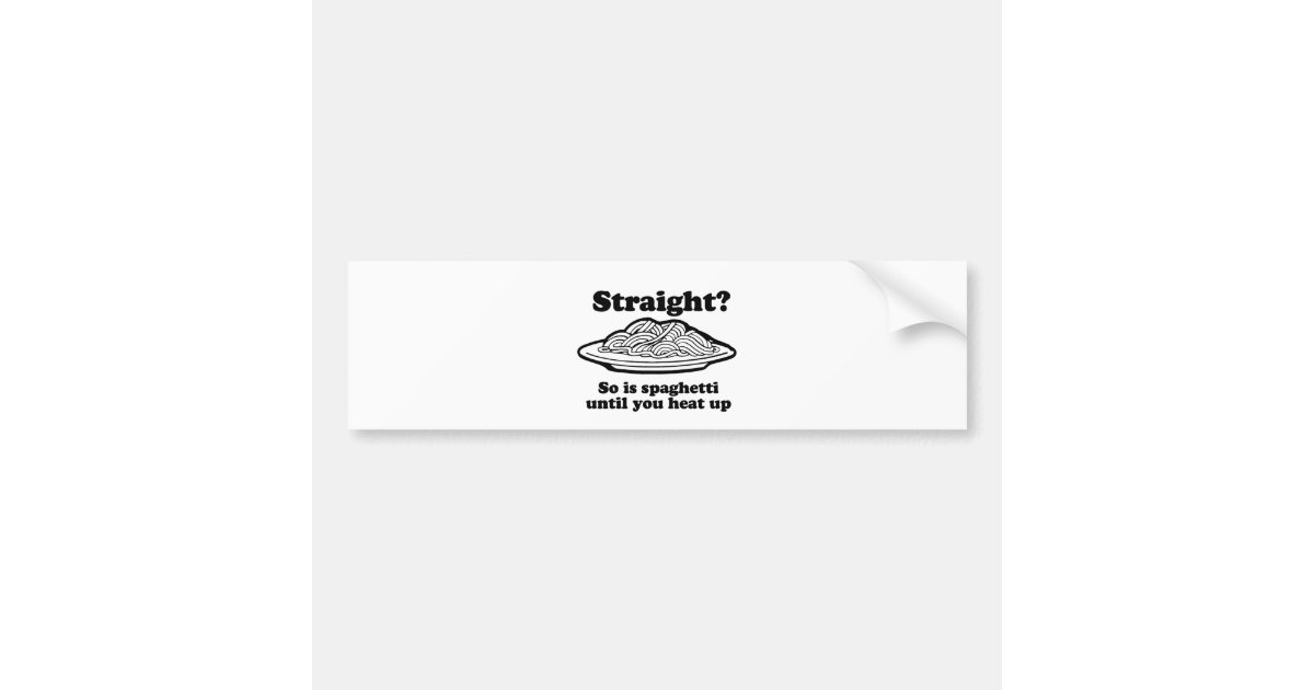 STRAIGHT? So is spaghetti Bumper Sticker | Zazzle