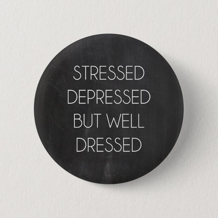 Stressed depressed but well dressed pinback button | Zazzle.com