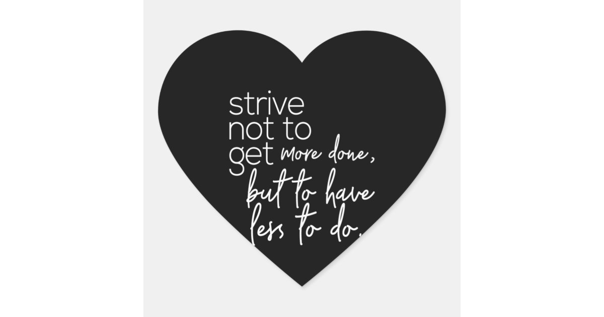 strive not to get more done but to have less to do heart sticker | Zazzle