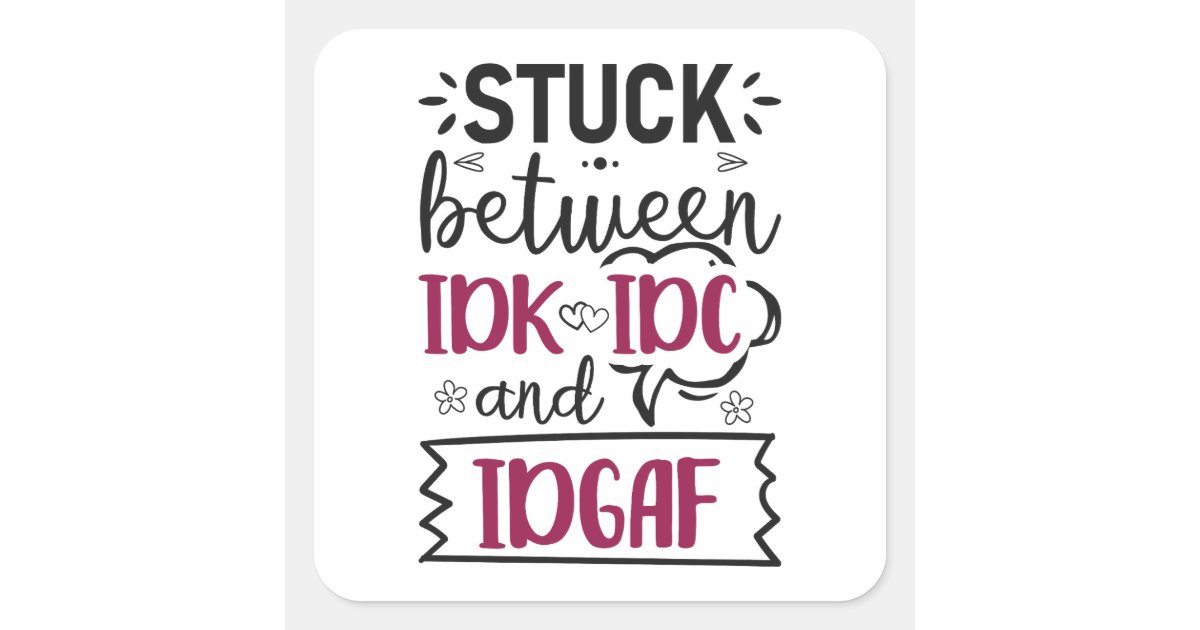 Stuck Between IDK, IDC And IDGAF Funny Quote Square Sticker | Zazzle Stuck Between IDK, IDC And IDGAF Funny Quote Square Sticker | Zazzle