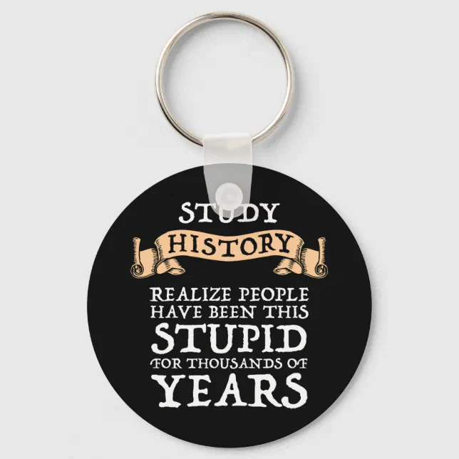 Study History - Realize People Have Been Stupid Keychain | Zazzle