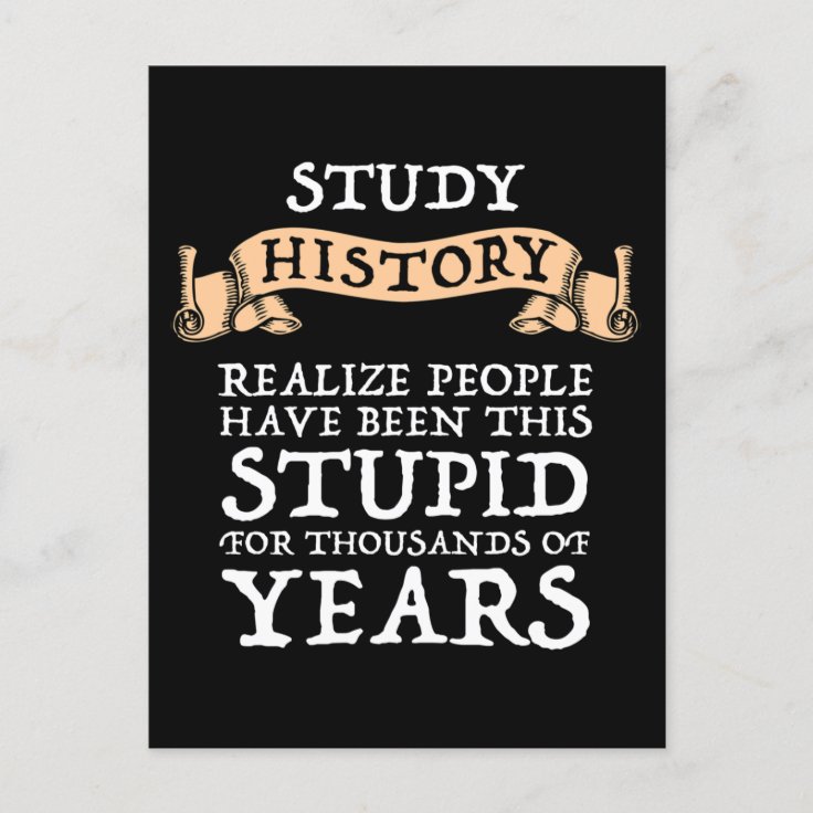 Study History - Realize People Have Been Stupid Postcard | Zazzle