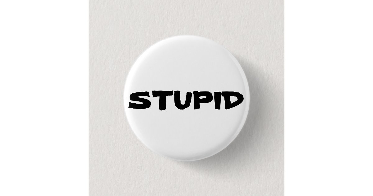 STUPID button | Zazzle