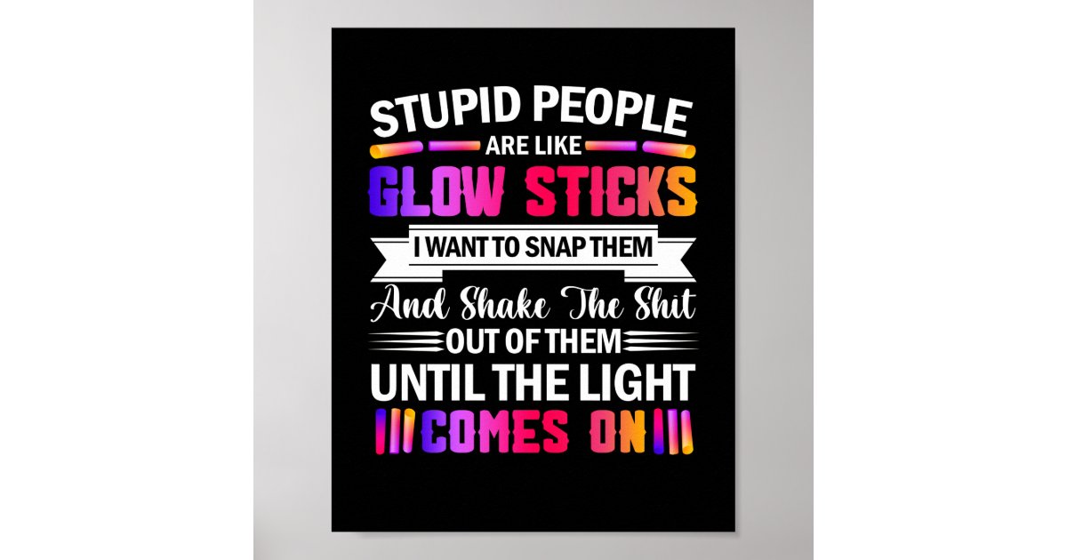 Stupid People Are Like Glow Sticks Saying quote Poster | Zazzle
