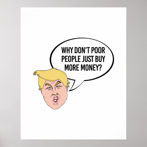 Stupid Trump Quote - Why don't poor people just Poster | Zazzle