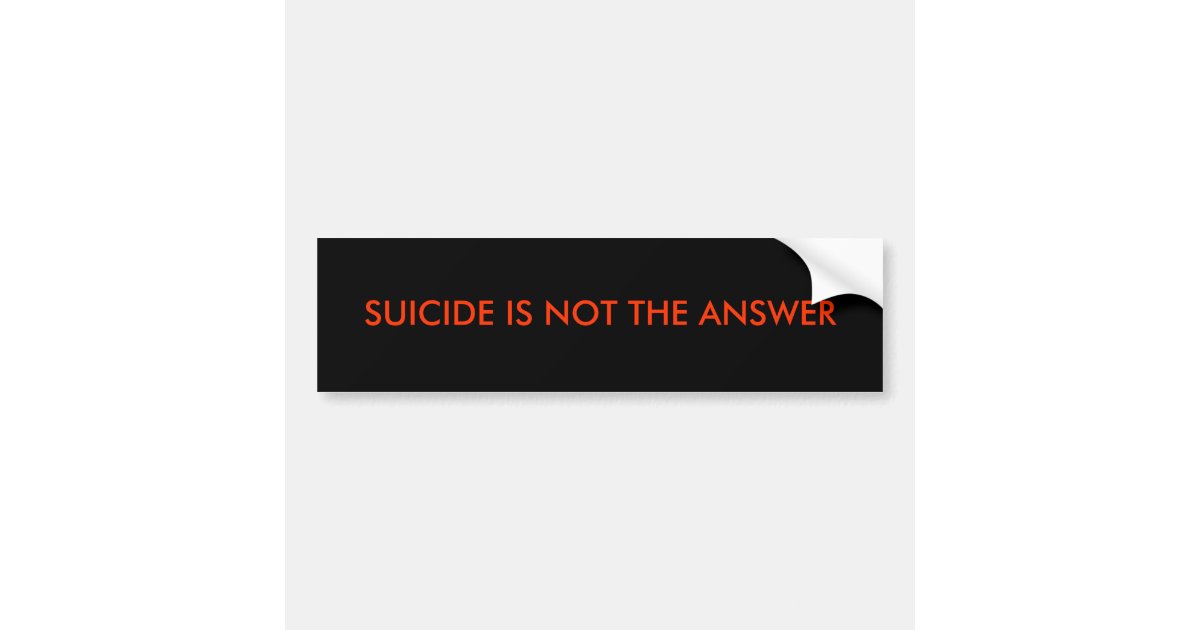 SUICIDE IS NOT THE ANSWER BUMPER STICKER | Zazzle