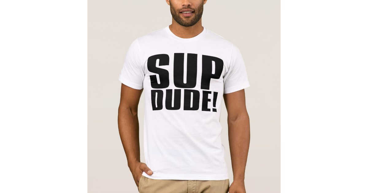 Sup Dude T-Shirt | Zazzle