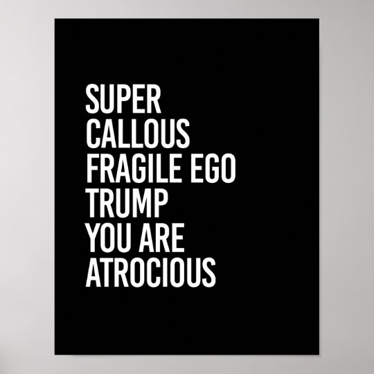 SUPER CALLOUS FRAGILE EGO TRUMP YOU ARE ATROCIOUS POSTER | Zazzle.com