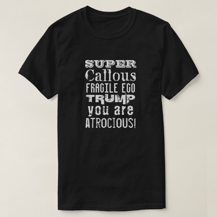 Super Callous Fragile Ego, Trump You Are Atrocious T-Shirt | Zazzle