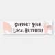 Support Your Local Butcher! Bumper Sticker | Zazzle