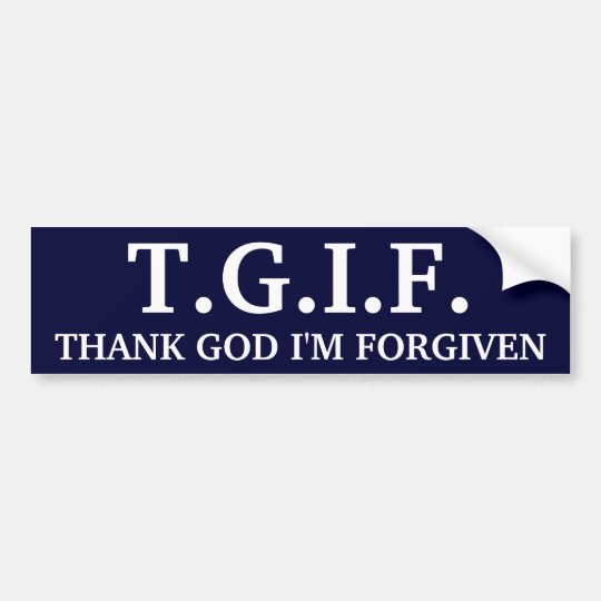 T.G.I.F., THANK GOD I'M FORGIVEN BUMPER STICKER | Zazzle.com