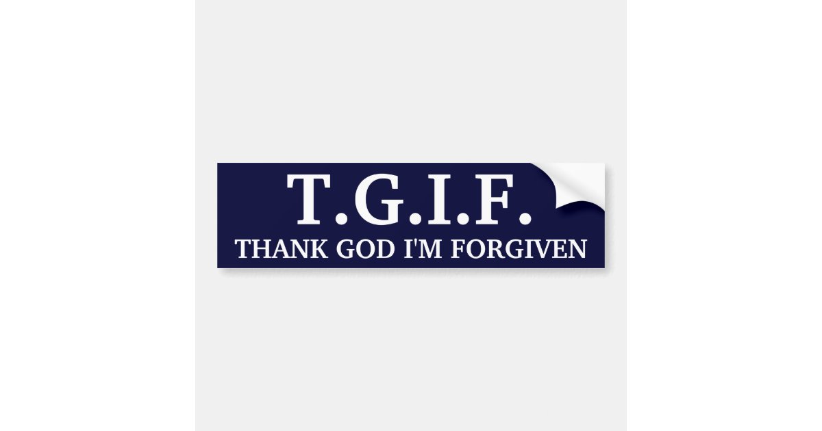 T.G.I.F., THANK GOD I'M FORGIVEN BUMPER STICKER | Zazzle.com