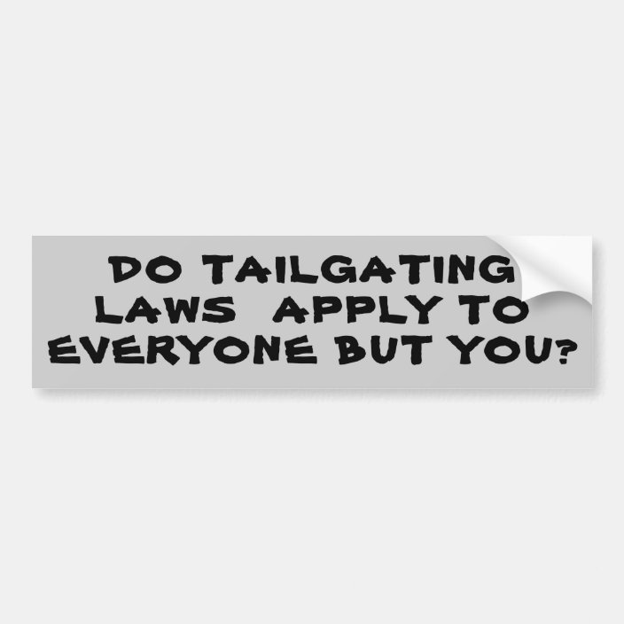 Tailgating Laws, Everyone but You? Bumper Sticker | Zazzle.com